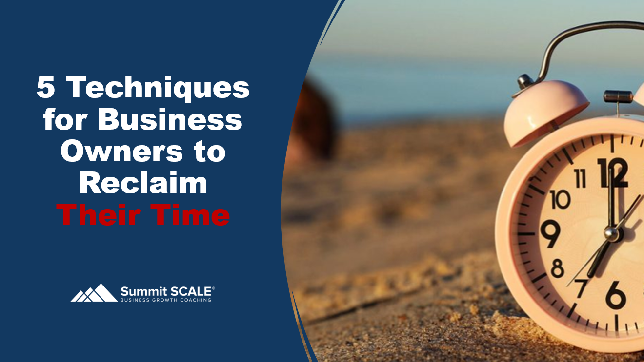 5 Techniques for Business Owners to Reclaim Their Time - Summit Scale